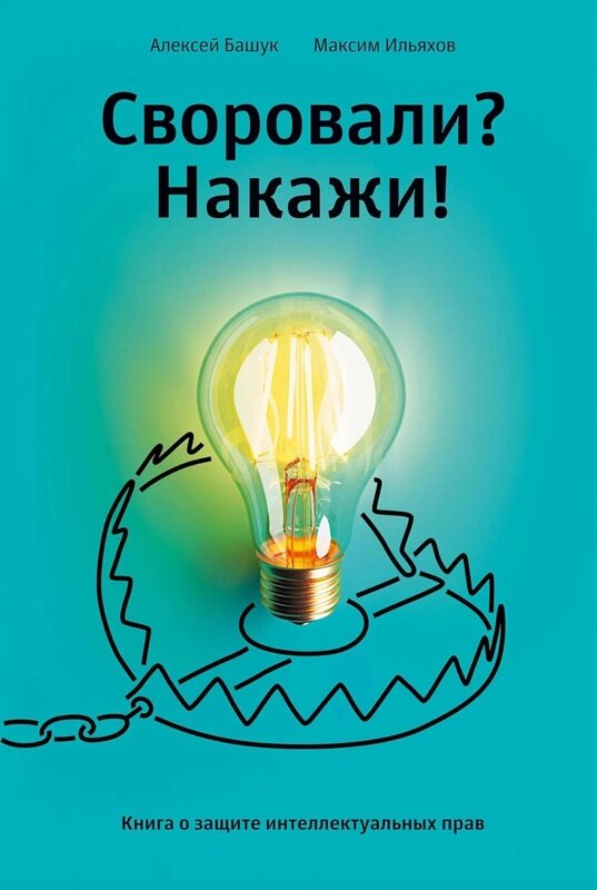 Своровали? Накажи! Книга о защите интеллектуальных прав. 2-е изд, доп (Ильяхов М. О, Башук А)