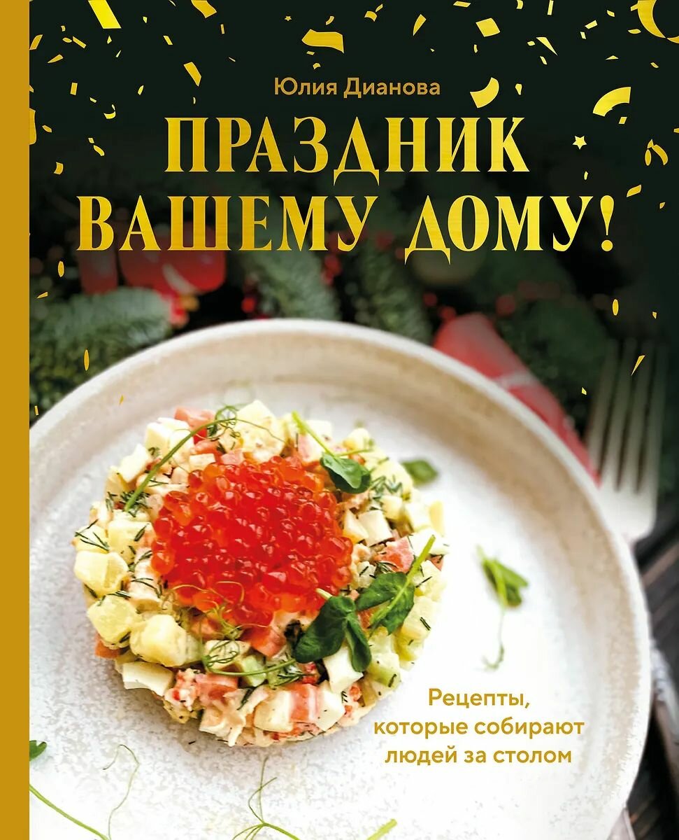 Кулинарная книга Издательство ХлебСоль Праздник вашему дому! Рецепты, которые собирают людей за столом, Дианова Ю. С. 2025 г.