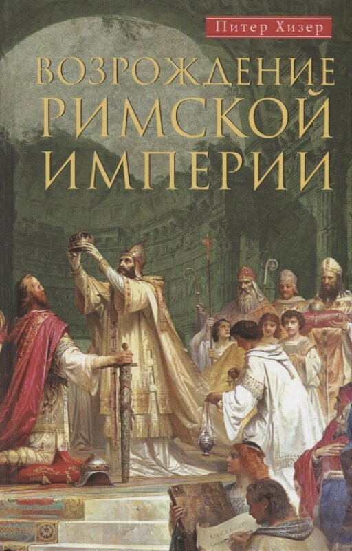 Книга: "Возрождение Римской империи. Великие властители и реформаторы Церкви" от Хизер П, русский язык, История Средних веков и Возрождения