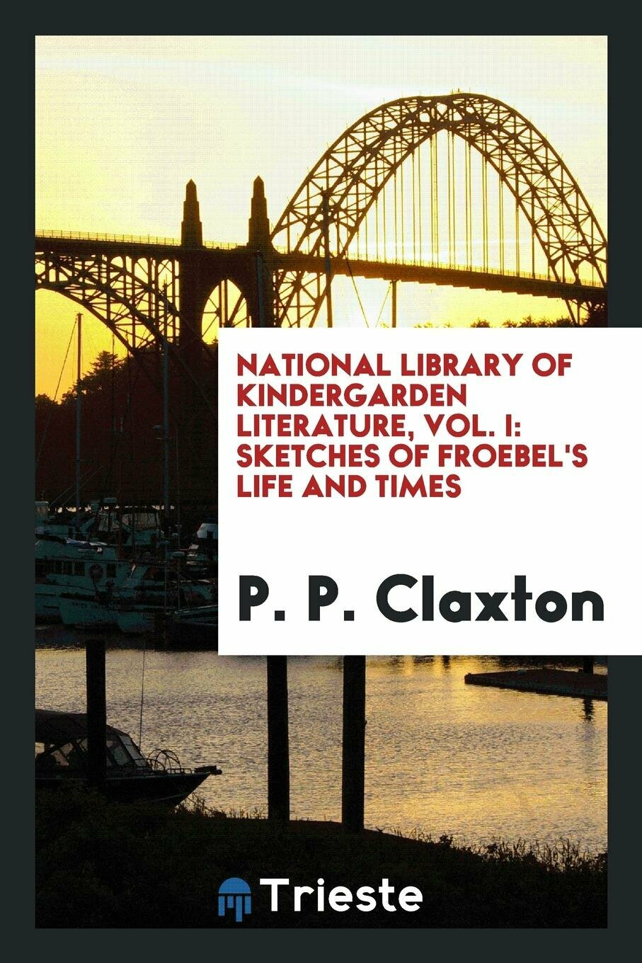 National library of Kindergarden literature, Vol. I. Sketches of Froebel's life and times