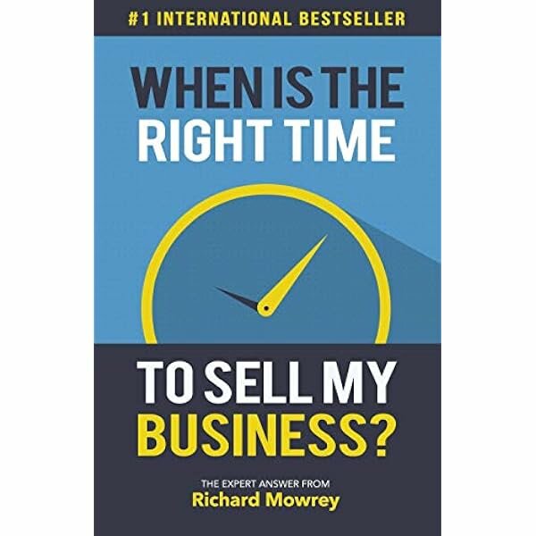 When is the Right Time to Sell My Business: The Expert Answer by Richard Mowrey，Reprinted paperback book