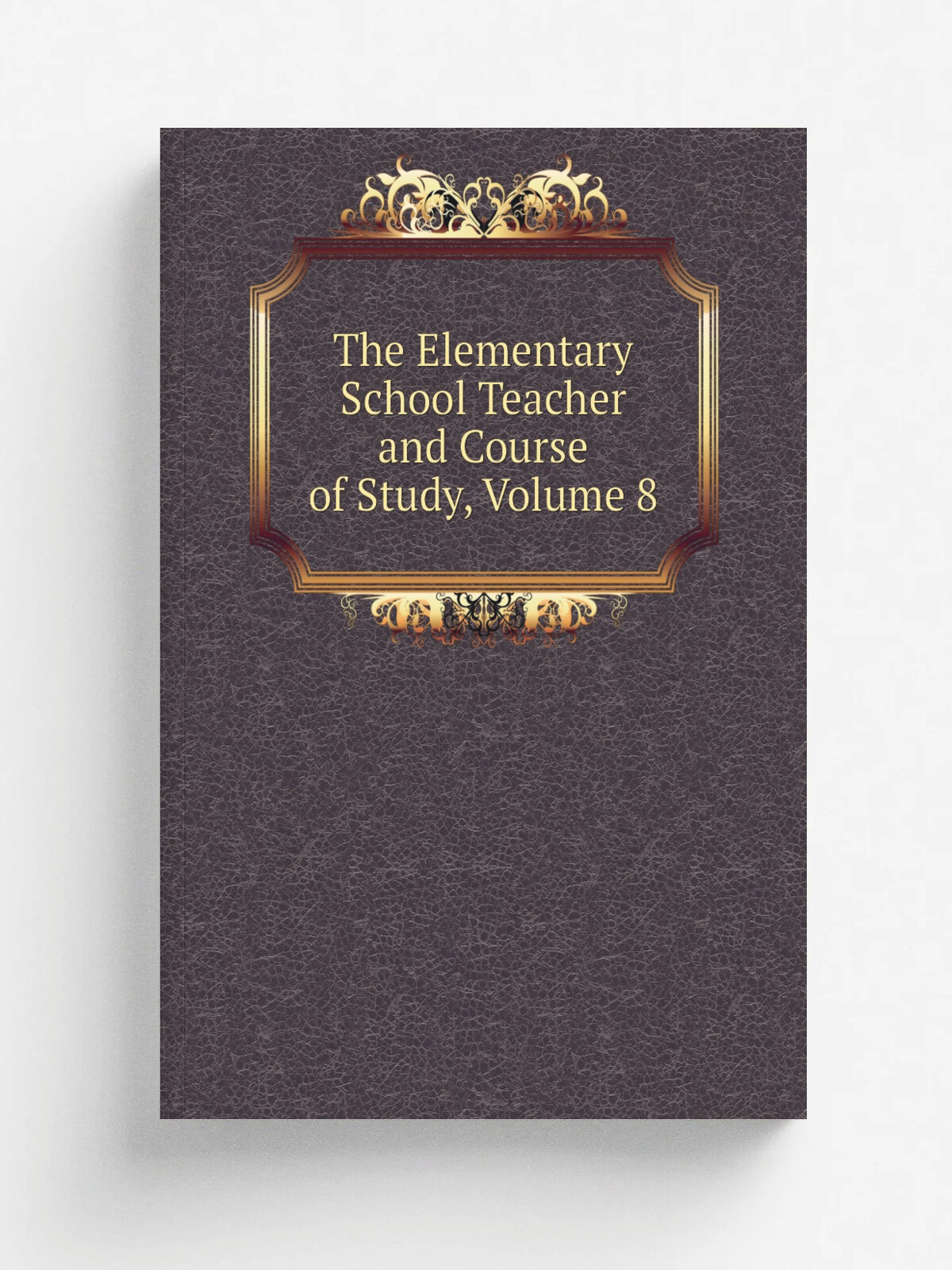 The Elementary School Teacher and Course of Study, Volume 8