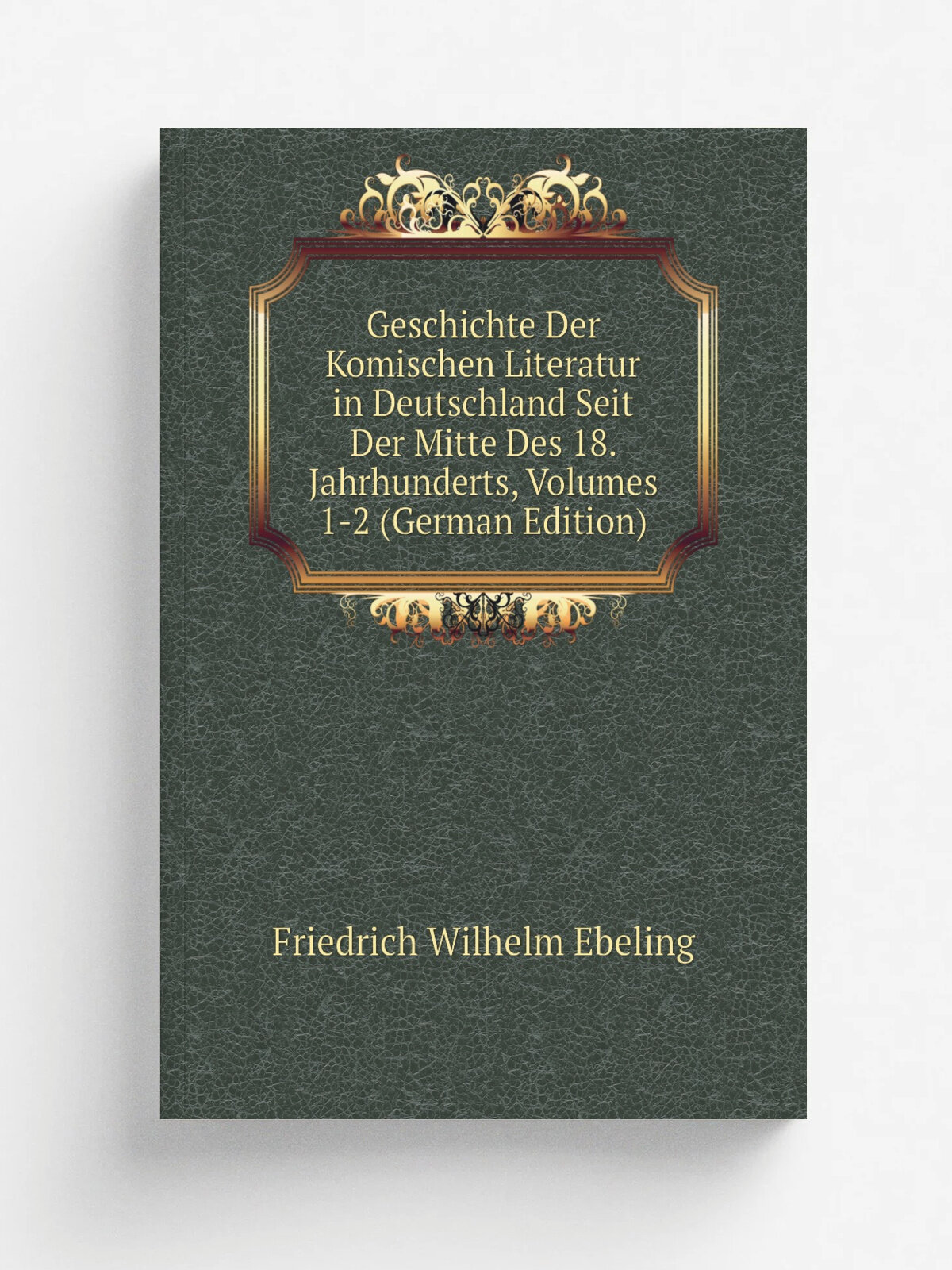 Geschichte Der Komischen Literatur in Deutschland Seit Der Mitte Des 18. Jahrhunderts, Volumes 1-2 (German Edition) | Friedrich Wilhelm Ebeling | Реп…