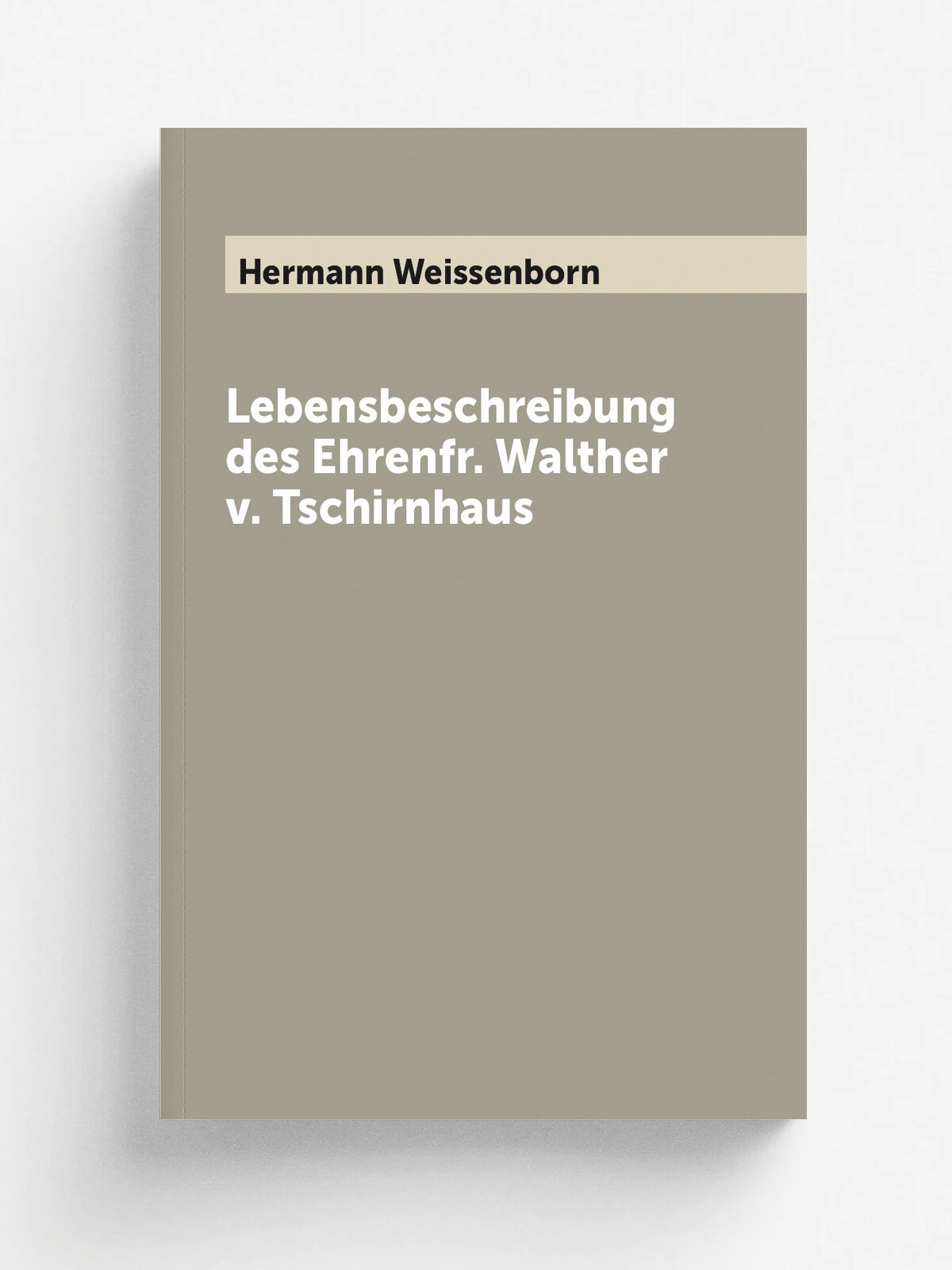 Lebensbeschreibung des Ehrenfr. Walther v. Tschirnhaus