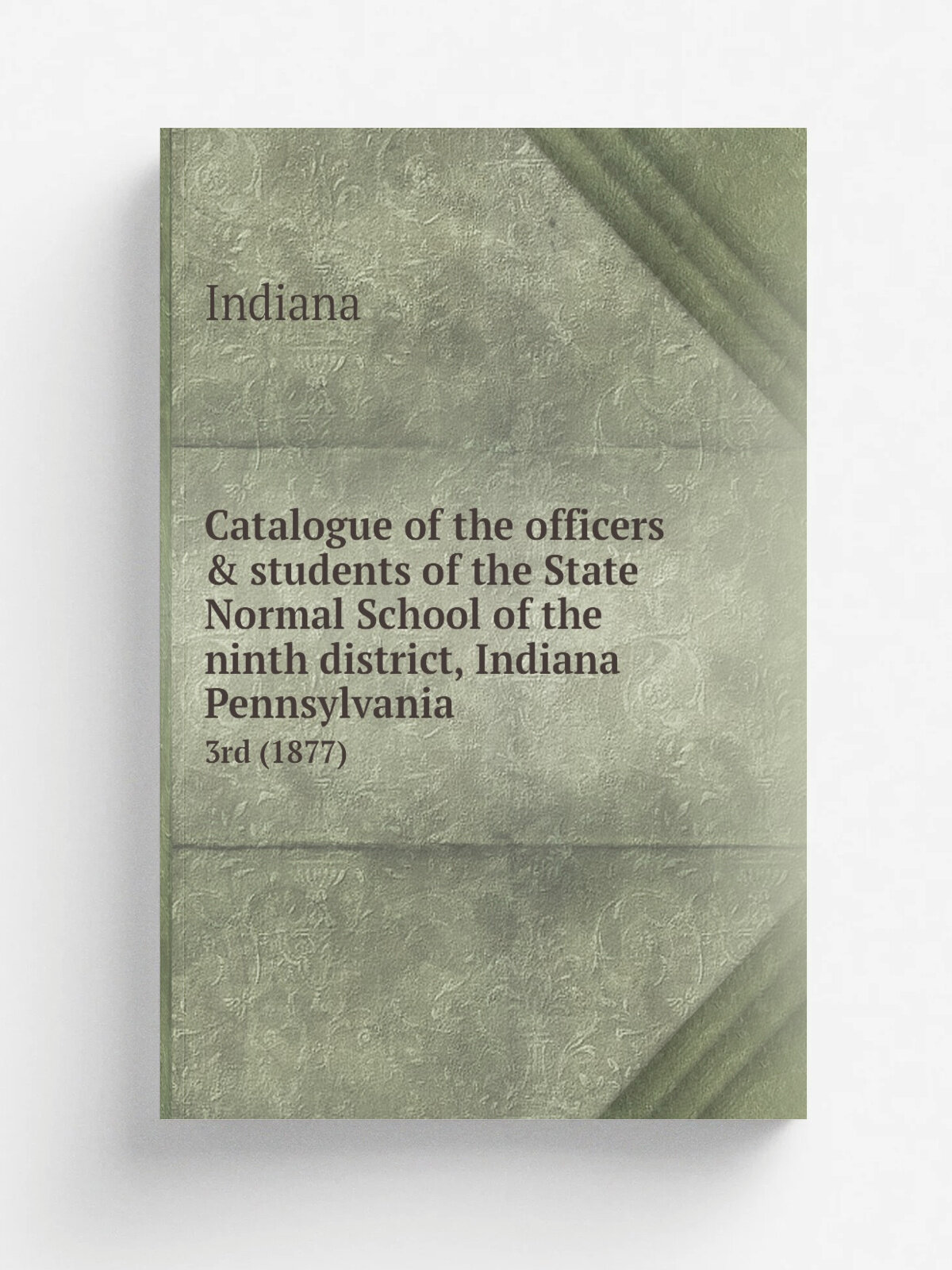 Catalogue of the officers & students of the State Normal School of the ninth district, Indiana Pennsylvania. 3rd (1877)