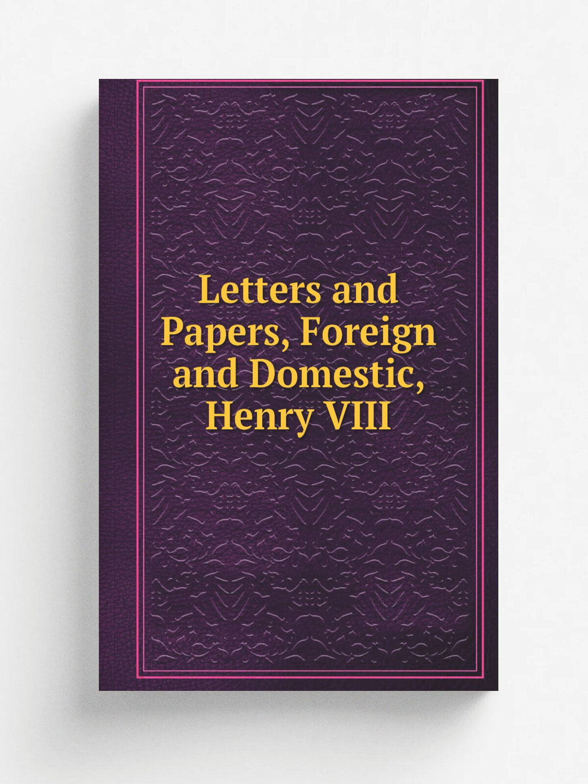 Letters and Papers, Foreign and Domestic, Henry VIII