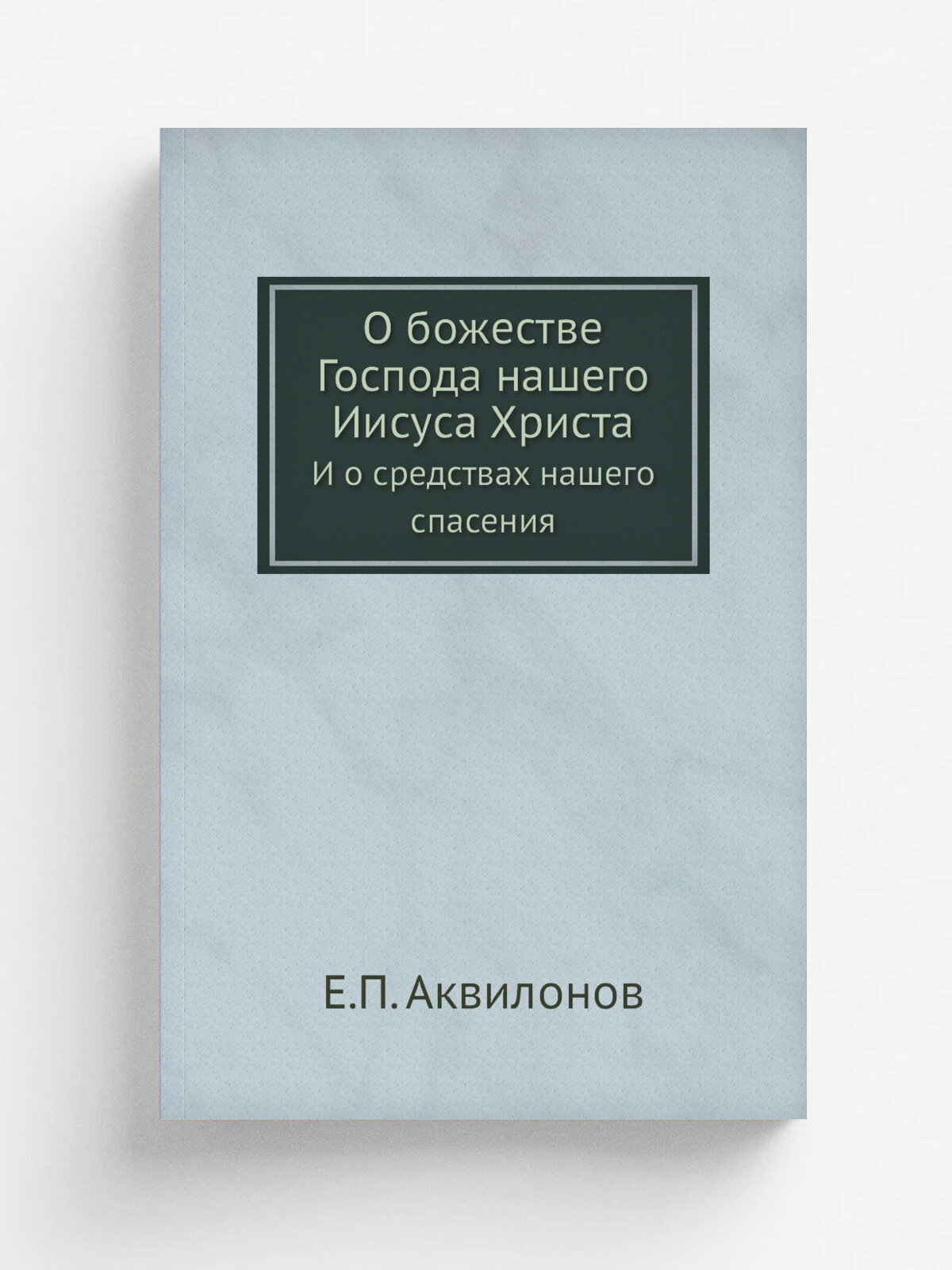 О божестве Господа нашего Иисуса Христа. И о средствах нашего спасения