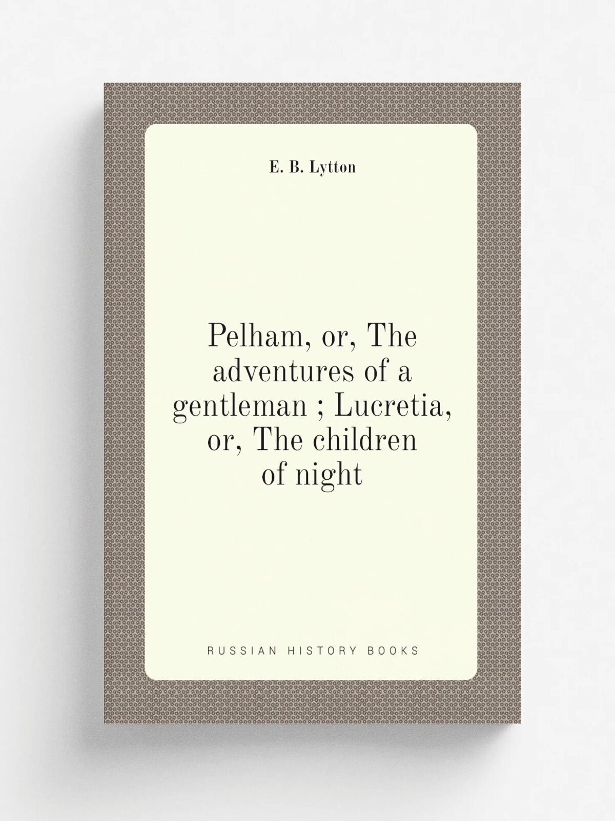 Pelham, or, The adventures of a gentleman ; Lucretia, or, The children of night