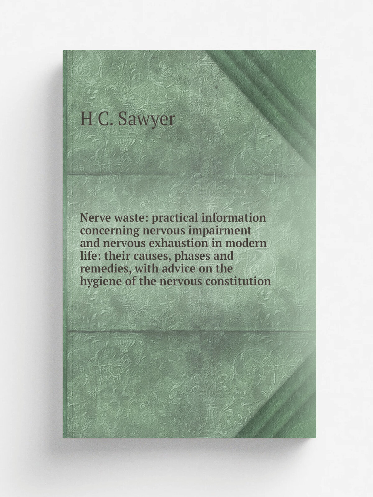 "Nerve waste: practical information concerning nervous impairment and nervous exhaustion in modern life: their causes, phases and remedies, with advi…