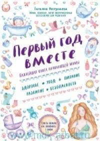 Книга "Первый год вместе : важнейшая книга начинающей мамы : здоровье, уход, питание, развитие, безопасность"