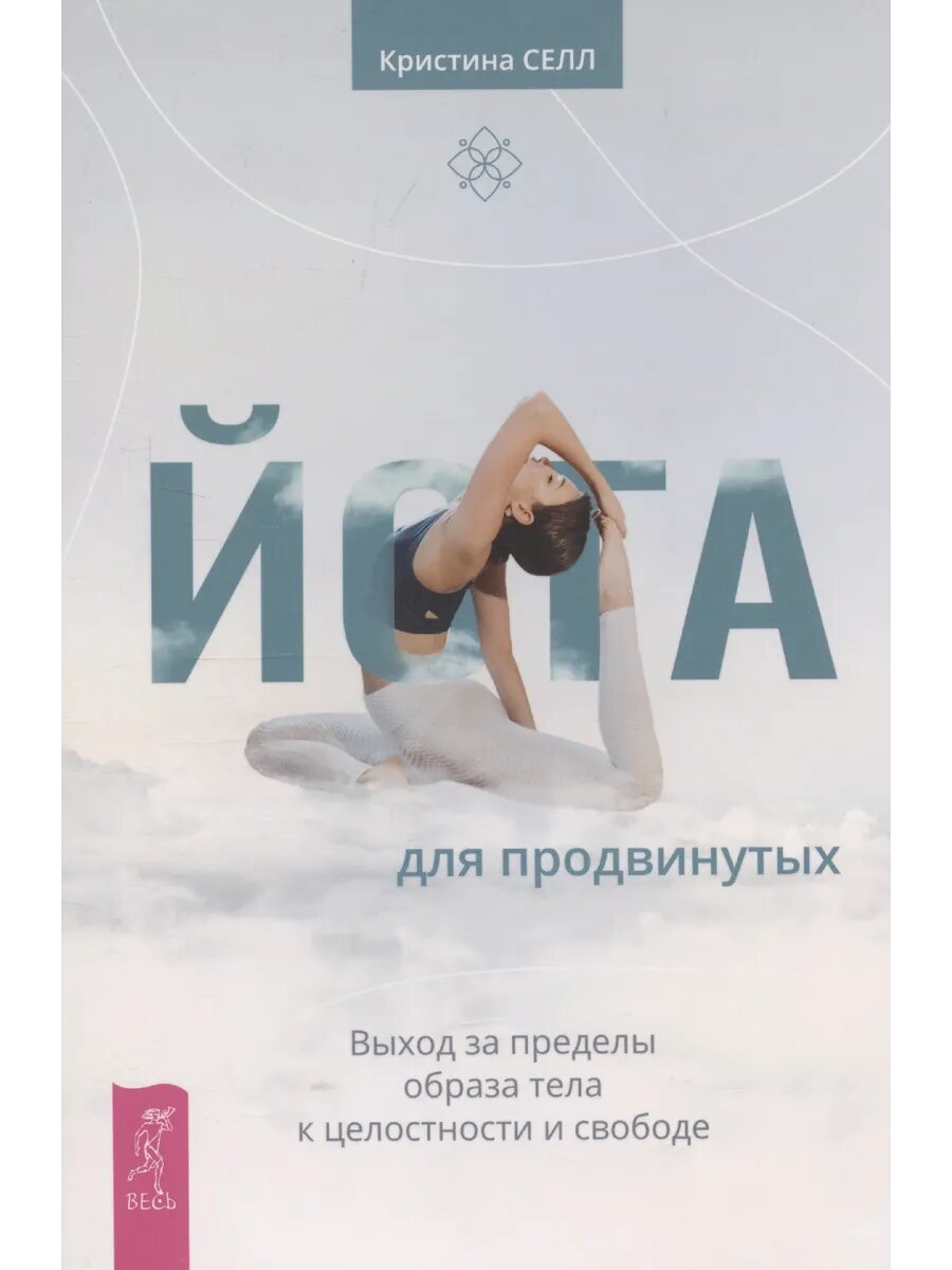 Йога для продвинутых. Выход за пределы образа тела к целостн