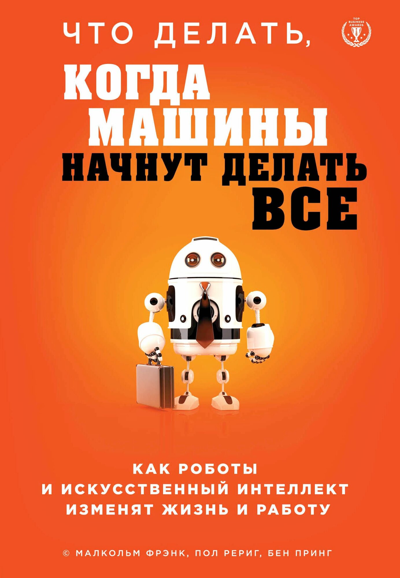 Что делать, когда машины начнут делать все. Как роботы и искусственный интеллект изменят жизнь и раб