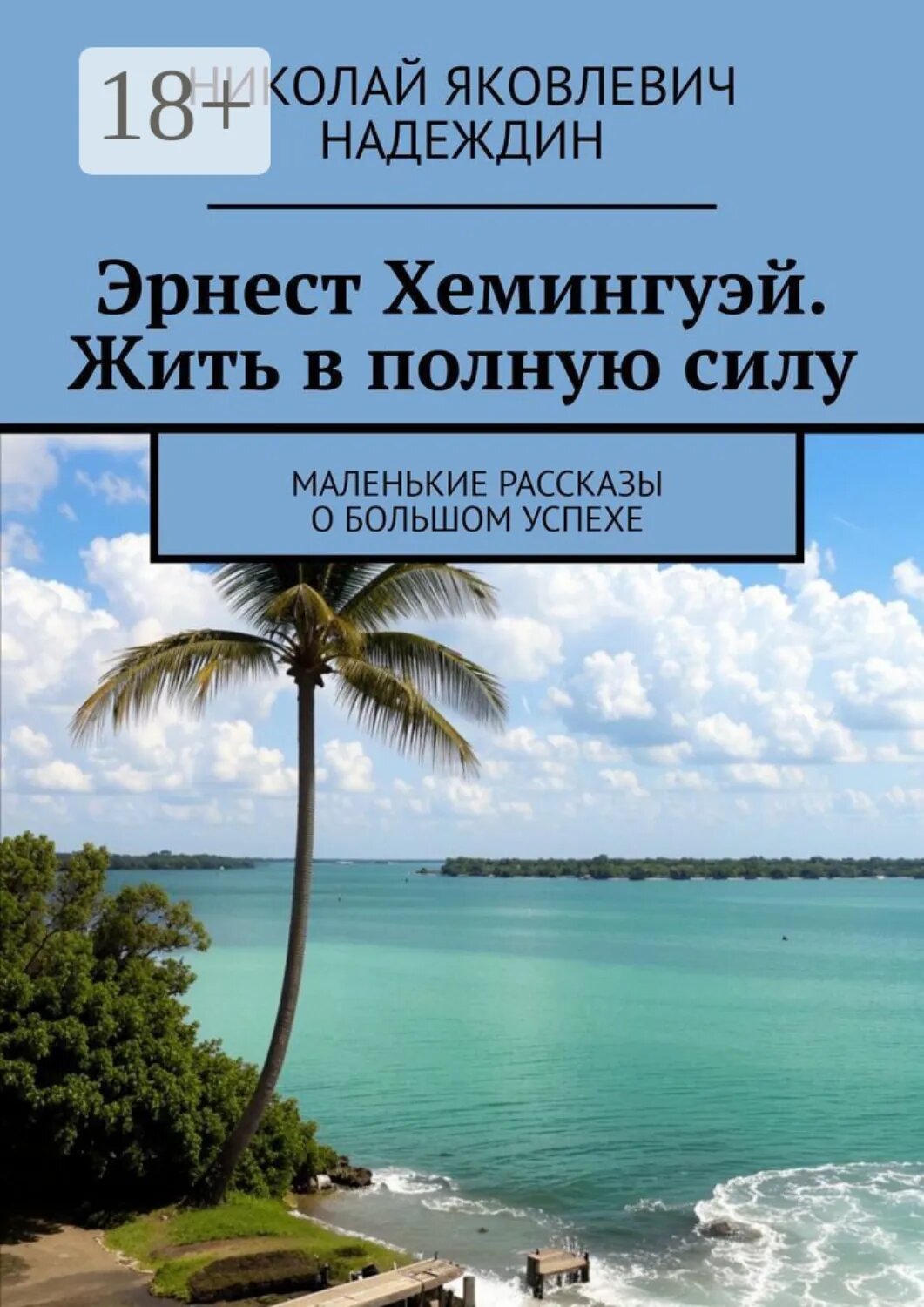 Эрнест Хемингуэй. Жить в полную силу. Маленькие рассказы о большом успехе [Цифровая книга]