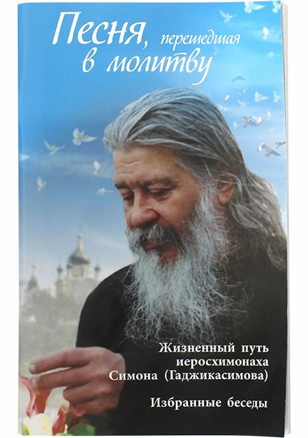 Песня, перешедшая в молитву. Жизненный путь иеросхимонаха Симона (Гаджикасимова). Избранные беседы. Духовное преображение, Москва