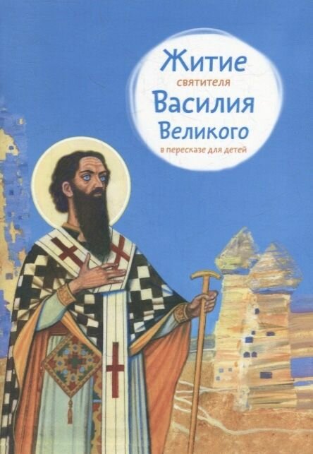 Житие святителя Василия Великого в пересказе для детей. Канатьева Анна. Никея, Москва