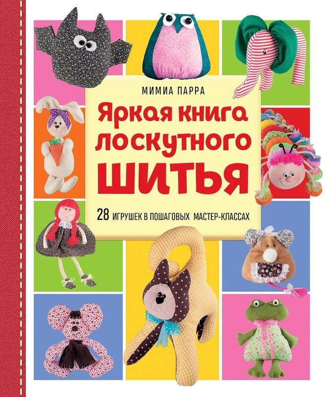 Яркая книга лоскутного шитья. 28 игрушек в пошаговых мастер-классах (Парра М.)