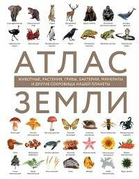Книга "Атлас Земли : животные, растения, грибы, бактерии, минералы и другие сокровища нашей планеты"