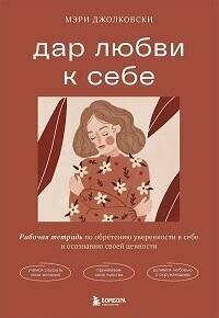 Книга "Дар любви к себе : рабочая тетрадь по обретению уверенности в себе и осознанию своей ценности"