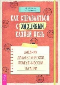 Как справляться с эмоциями каждый день : дневник диалектической поведенческой терапии