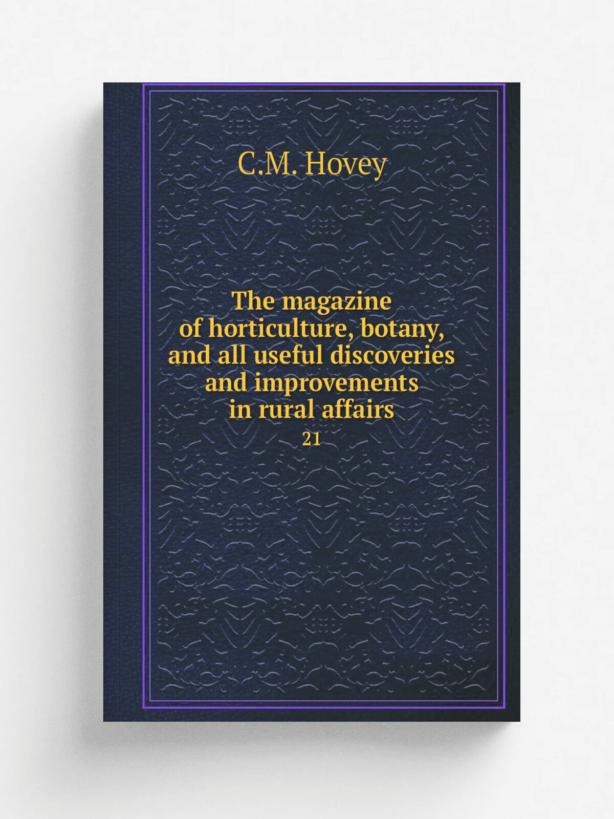 The magazine of horticulture, botany, and all useful discoveries and improvements in rural affairs. 21