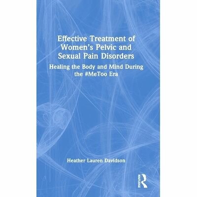 Effective Treatment of Women’s Pelvic and Sexual Pain Disorders: Healing the Body and Mind During the #MeToo Era Reprinted books