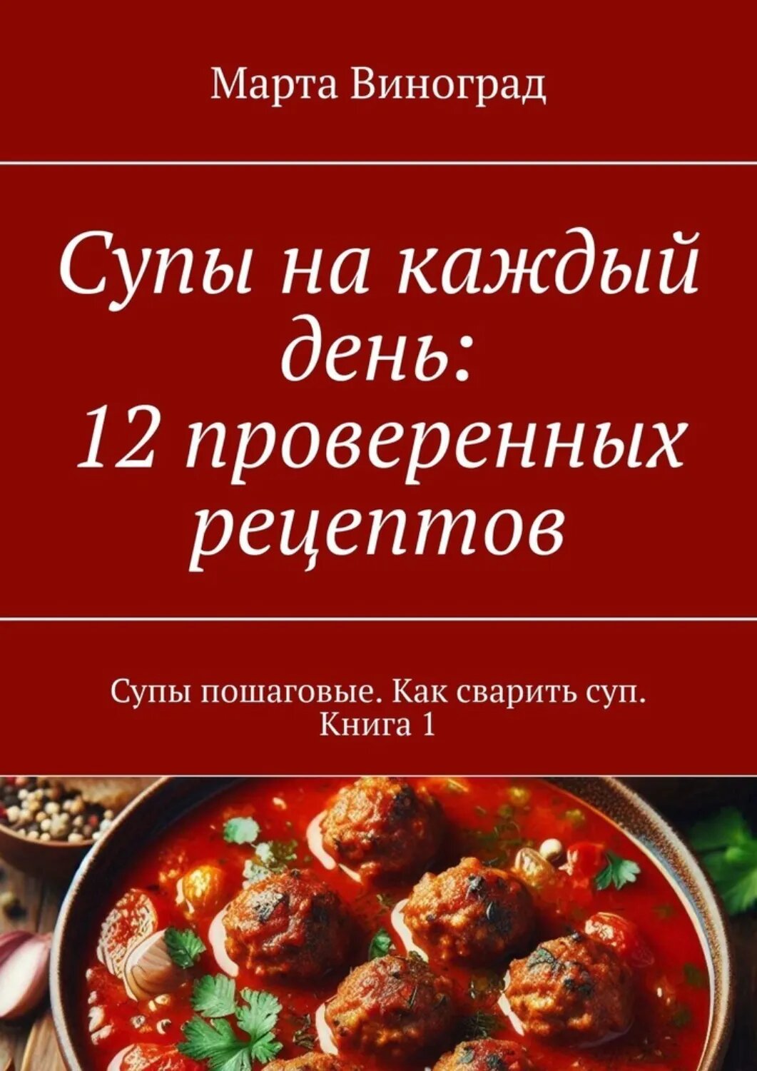 Супы на каждый день: 12 проверенных рецептов. Супы пошаговые. Как сварить суп. Книга 1 [Цифровая книга]