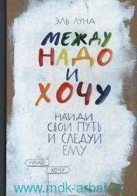 Между надо и хочу : найди свой путь и следуй ему