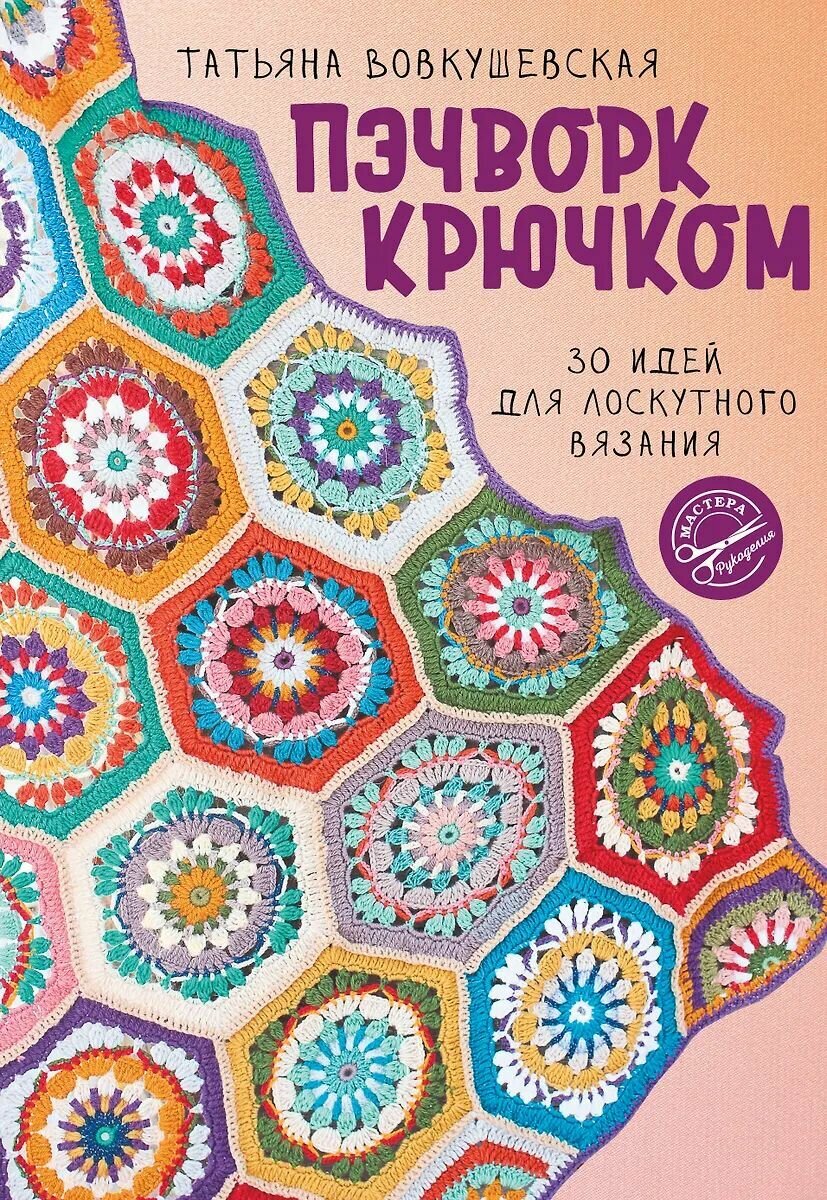 Руководство по рукоделию АСТ "Пэчворк крючком. 30 идей для лоскутного вязания" Т. А. Вовкушевская, 2024