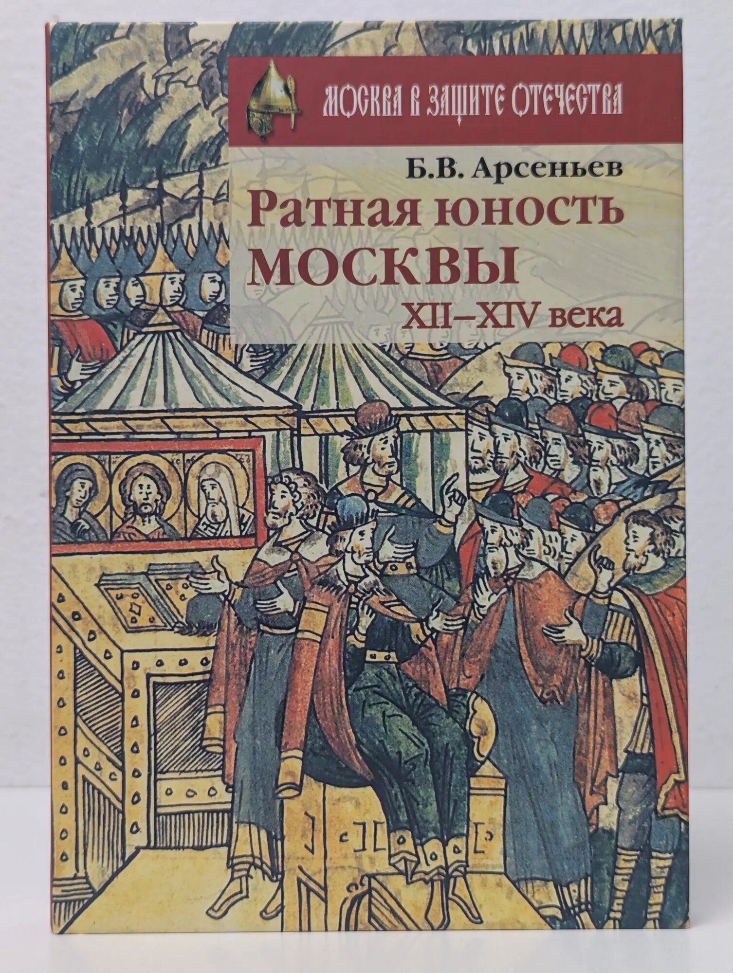 Москва в защите Отечества. Ратная юность Москвы. XII-XIV век Арсеньев Борис Вячеславович 2005