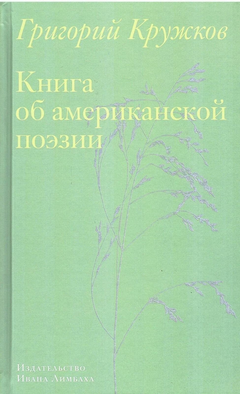 Литературоведение Издательство Ивана Лимбаха Книга об американской поэзии. Григорий Кружков, 2025 г, 16+, 978-5-89059-585-0