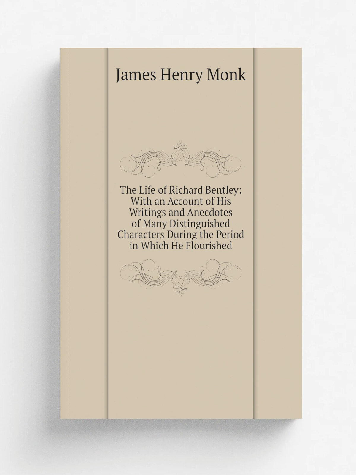 The Life of Richard Bentley: With an Account of His Writings and Anecdotes of Many Distinguished Characters During the Period in Which He Flourished