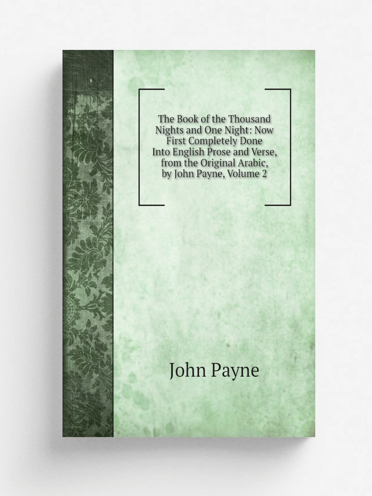 The Book of the Thousand Nights and One Night: Now First Completely Done Into English Prose and Verse, from the Original Arabic, by John Payne, Volum…