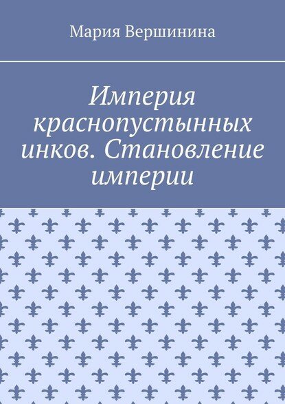 Империя краснопустынных инков. Становление империи [Цифровая книга]