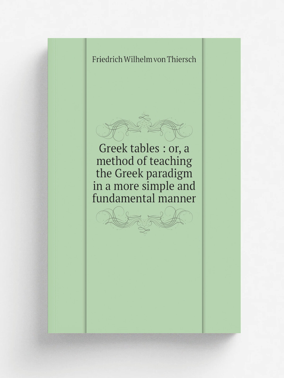 Greek tables : or, a method of teaching the Greek paradigm in a more simple and fundamental manner | Friedrich Wilhelm von Thiersch | 1822 | Andover …