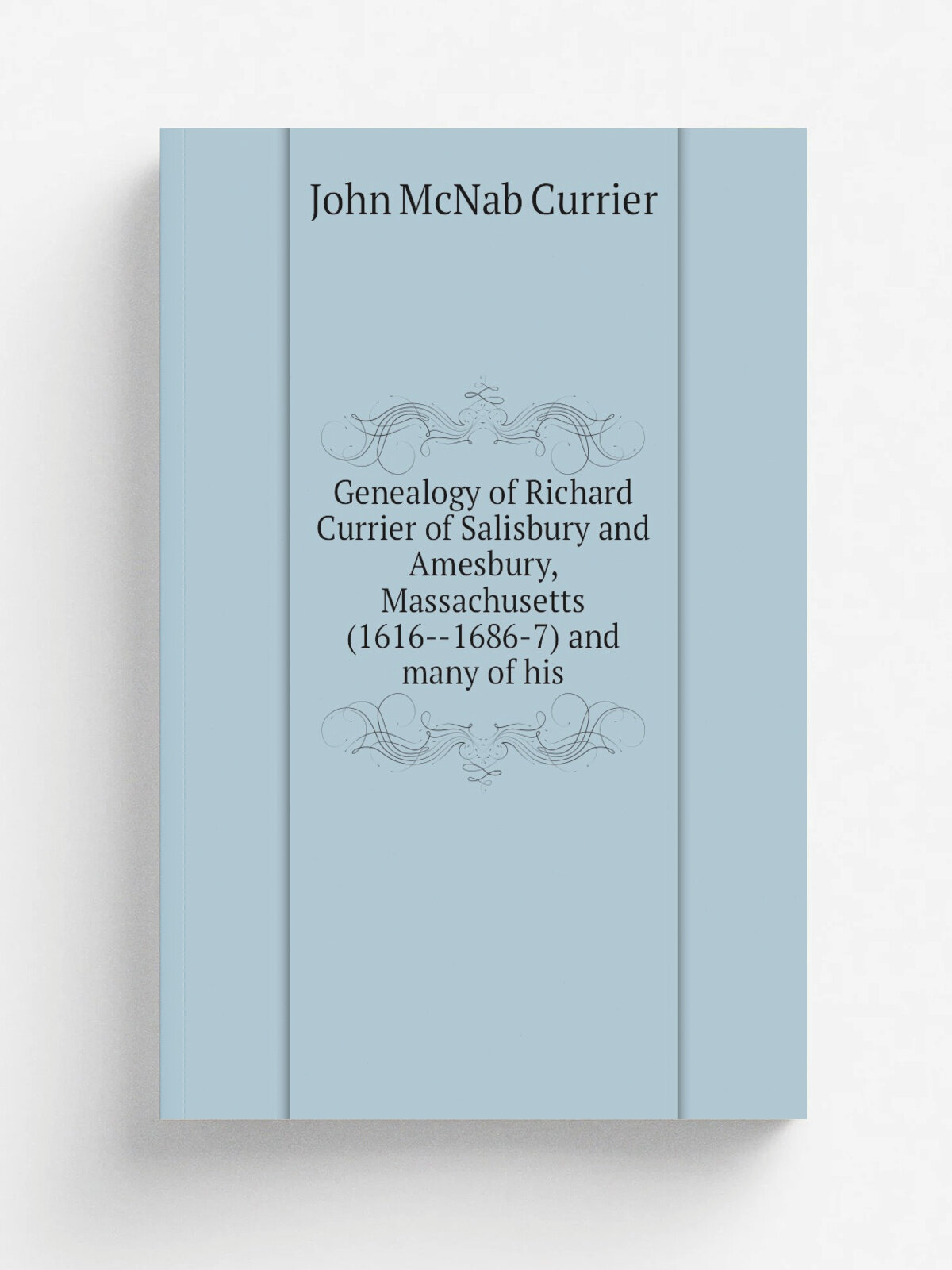 Genealogy of Richard Currier of Salisbury and Amesbury, Massachusetts (1616--1686-7) and many of his