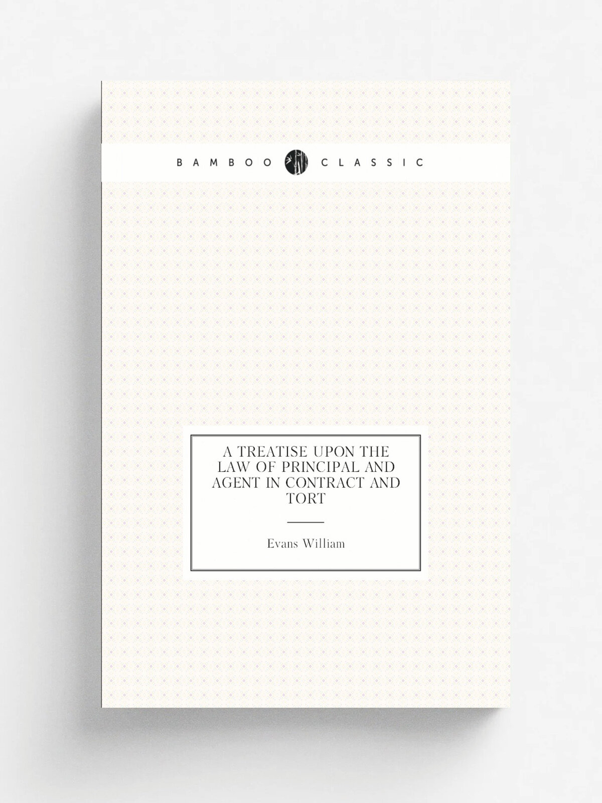 A Treatise Upon the Law of Principal and Agent in Contract and Tort | Evans William | Репринт