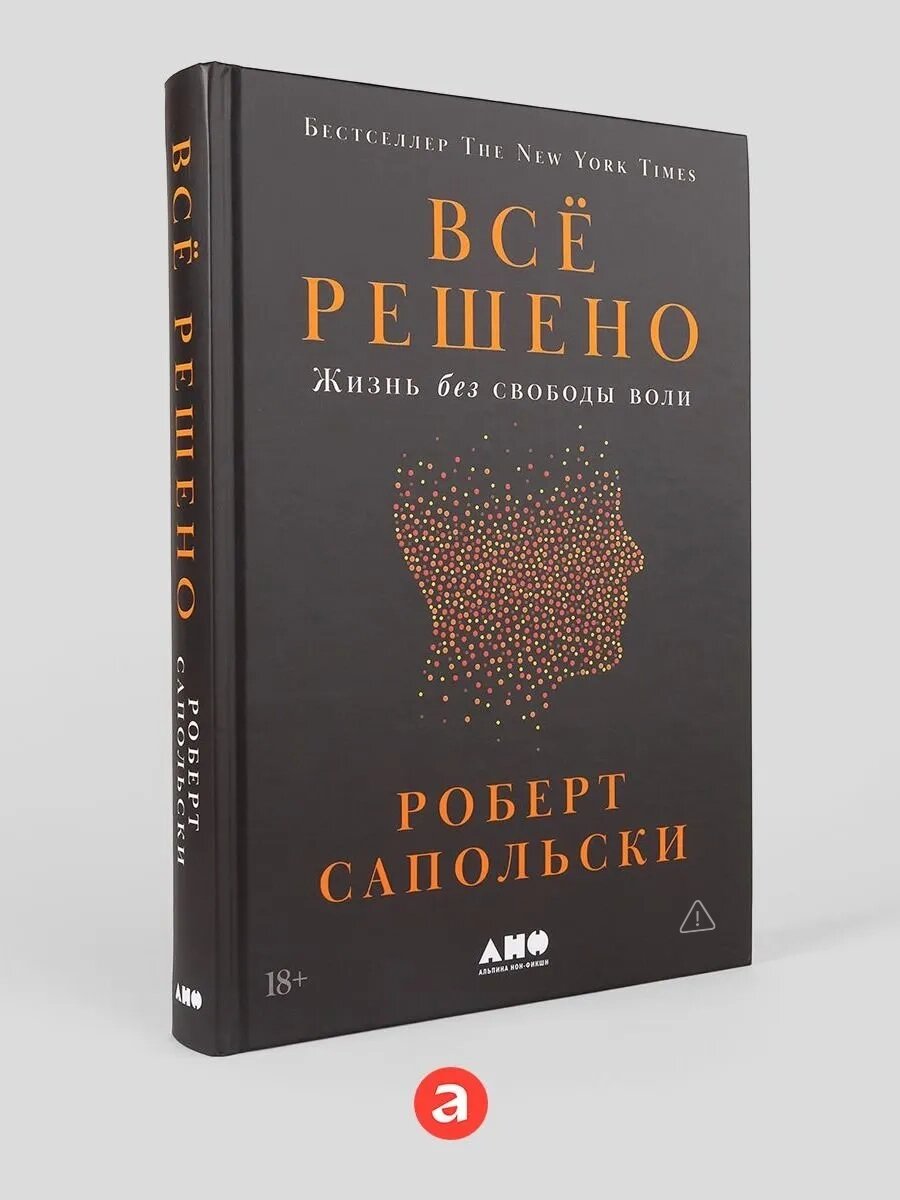 Книга "Всё решено: Жизнь без свободы воли" / Издательство: Альпина нон-фикшн | Сапольски Роберт