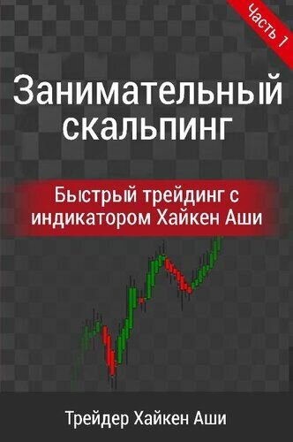 Занимательный скальпинг: Часть 1: Быстрый трейдинг с индикатором Хайкен Аши Reprinted books