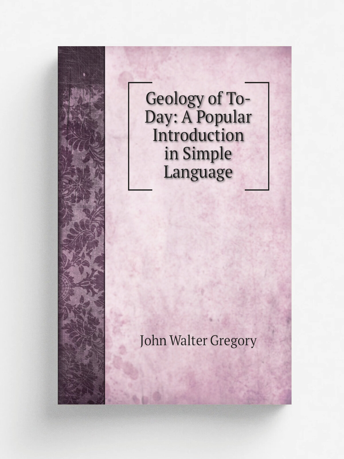 Geology of To-Day: A Popular Introduction in Simple Language