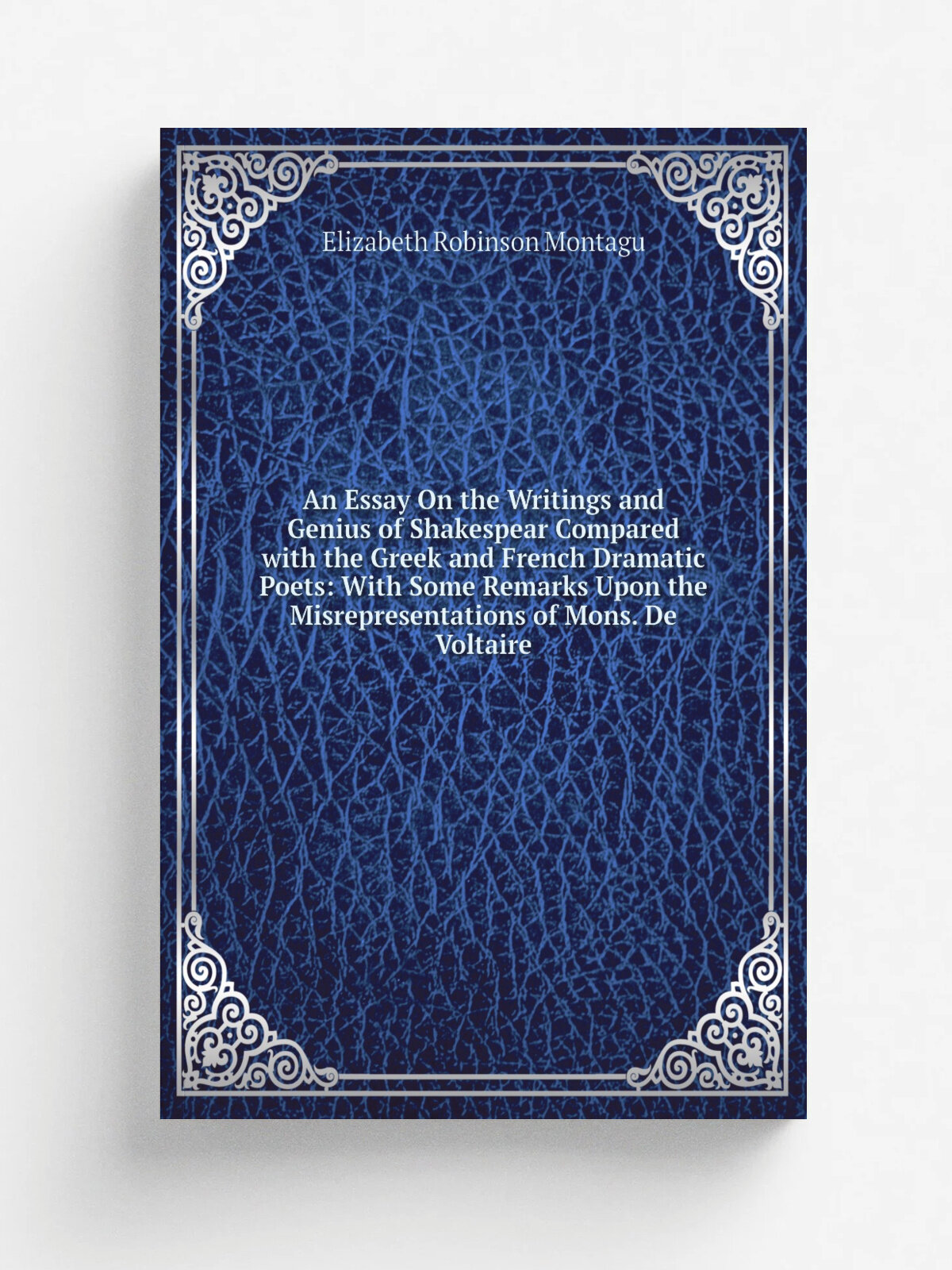 An Essay On the Writings and Genius of Shakespear Compared with the Greek and French Dramatic Poets: With Some Remarks Upon the Misrepresentations of…