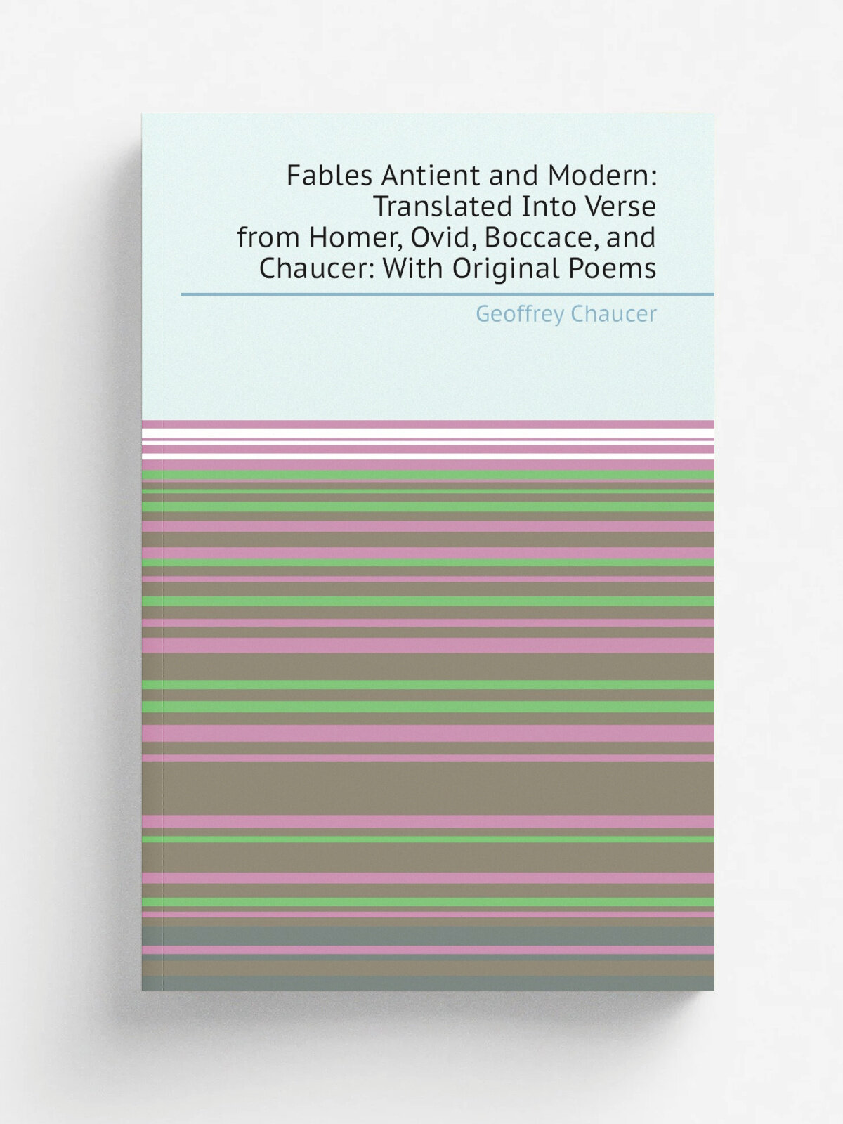 Fables Antient and Modern: Translated Into Verse from Homer, Ovid, Boccace, and Chaucer: With Original Poems | Geoffrey Chaucer | Репринт