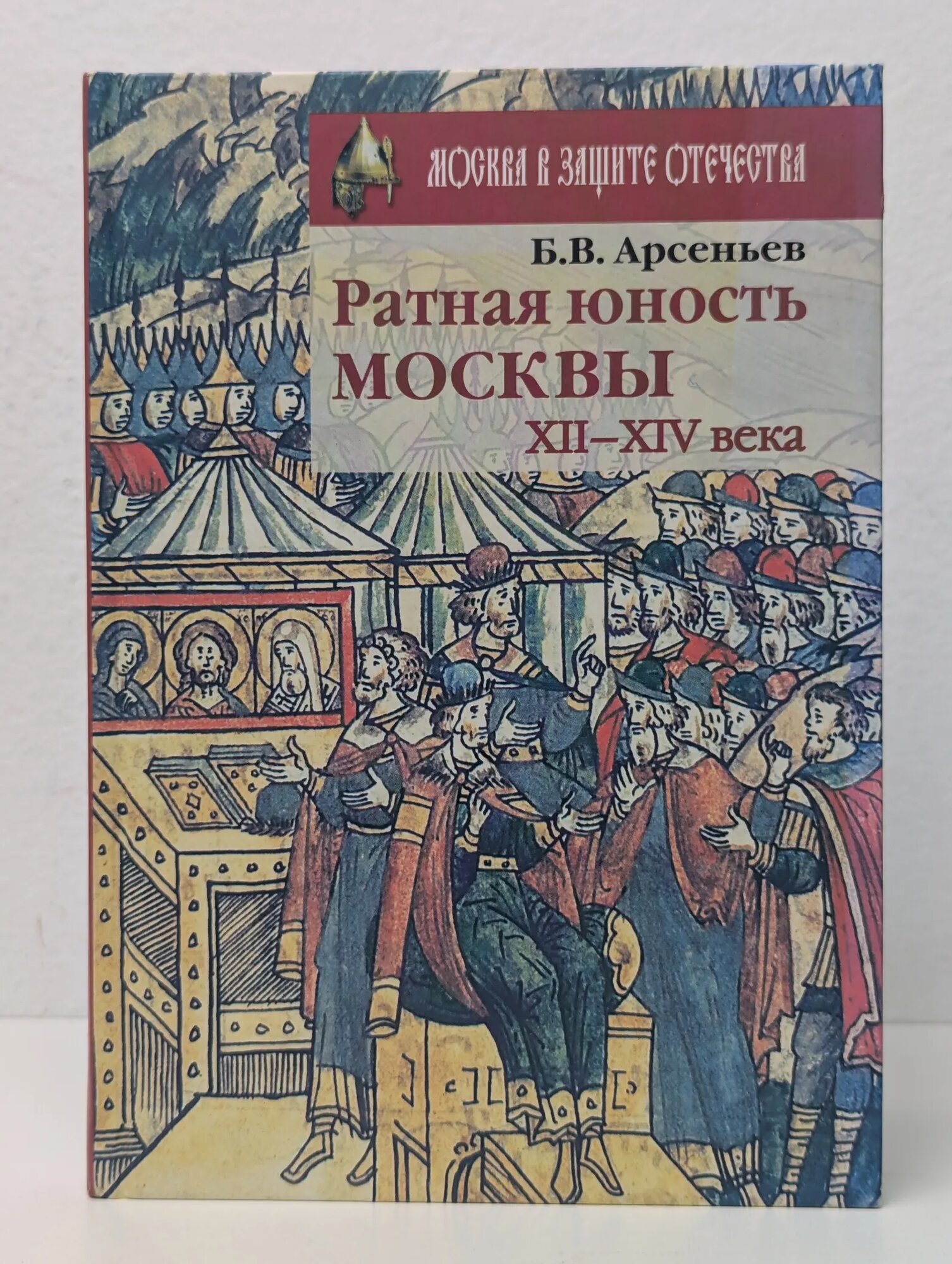 Москва в защите Отечества. Ратная юность Москвы. XII-XIV век Арсеньев Борис Вячеславович 2005