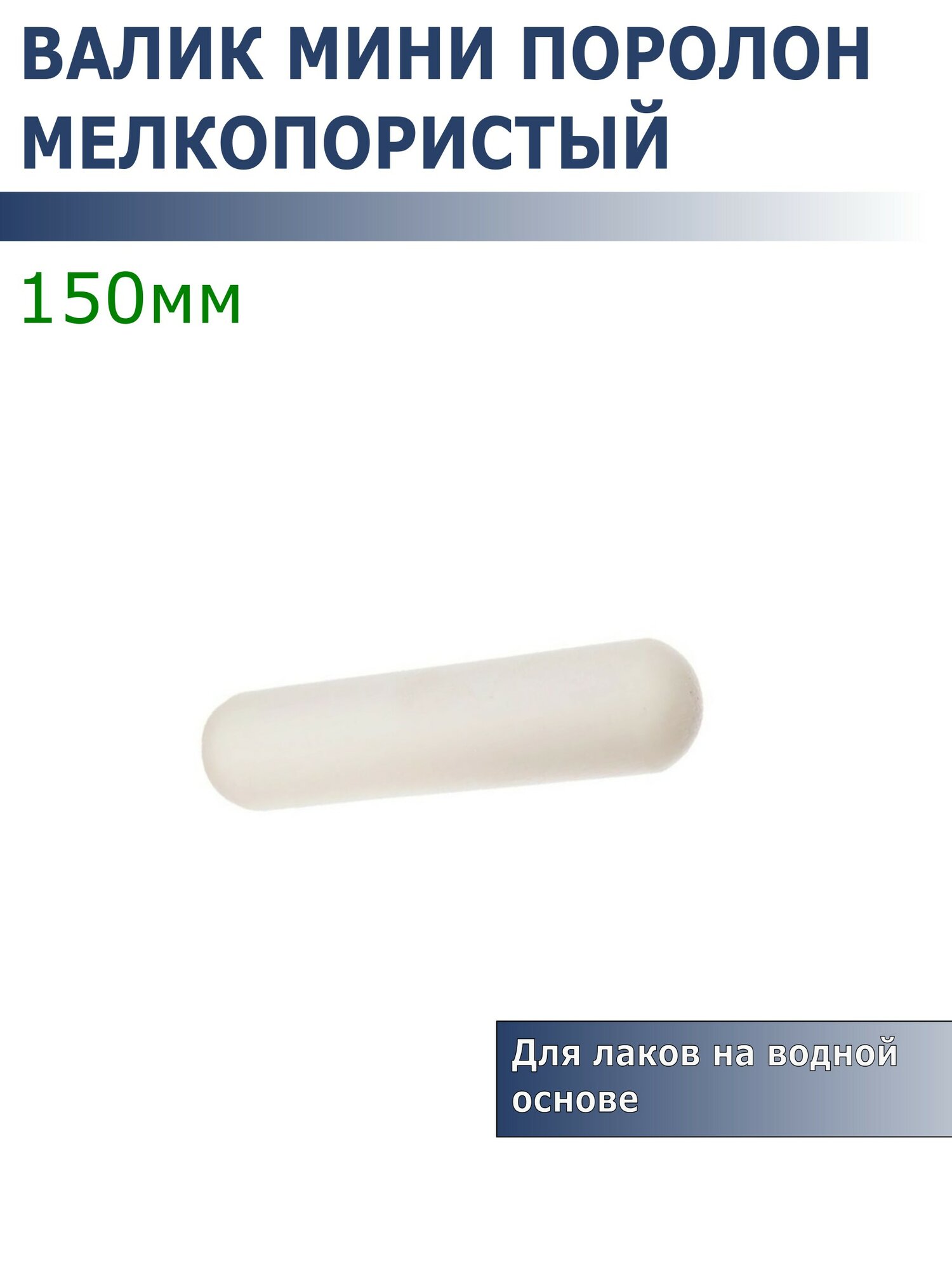 Валик-мини поролон мелкопористый 150мм d15/35мм под ручку 6мм для лаков на водной основе