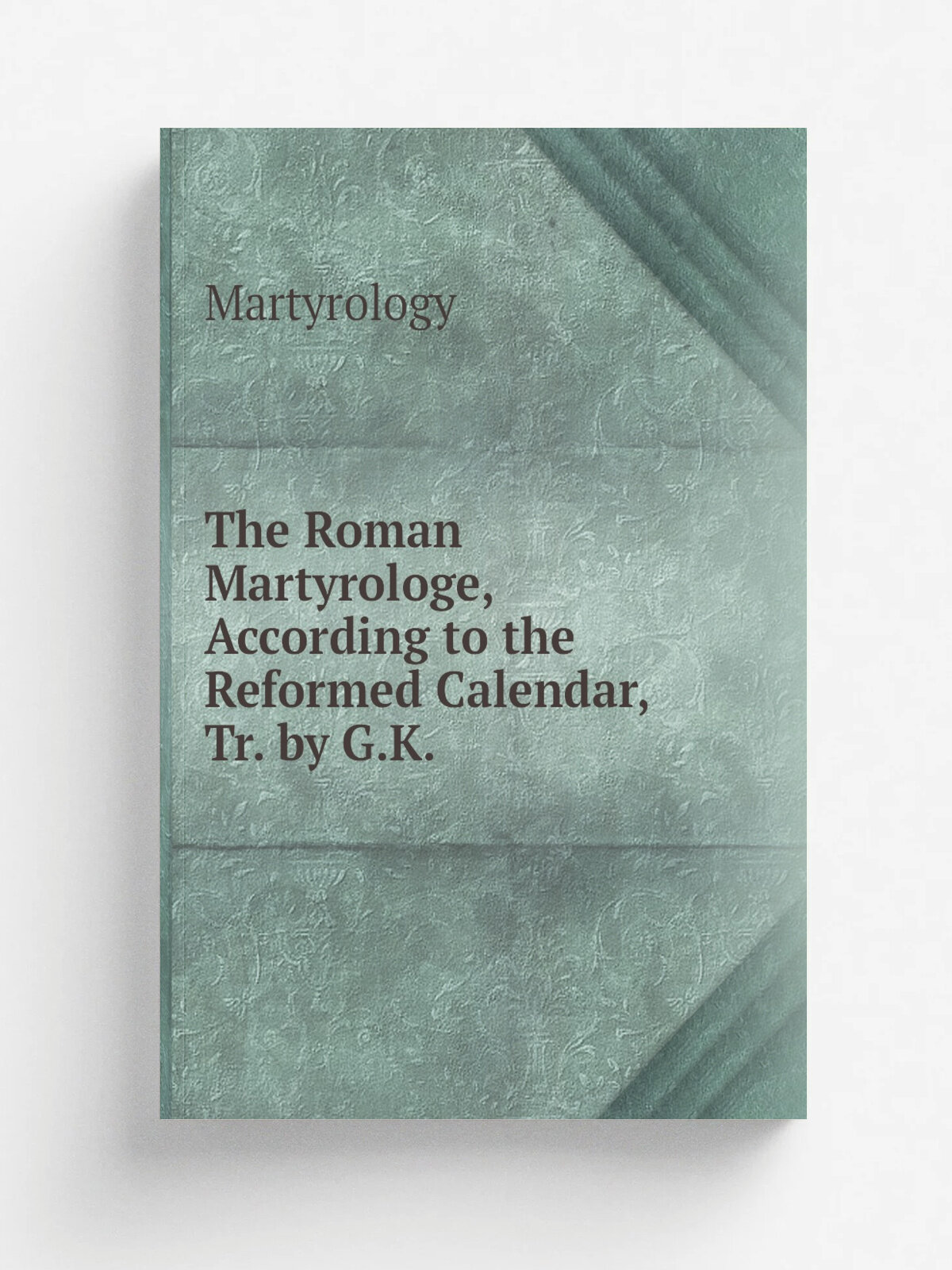 The Roman Martyrologe, According to the Reformed Calendar, Tr. by G.K. | Martyrology | Репринт