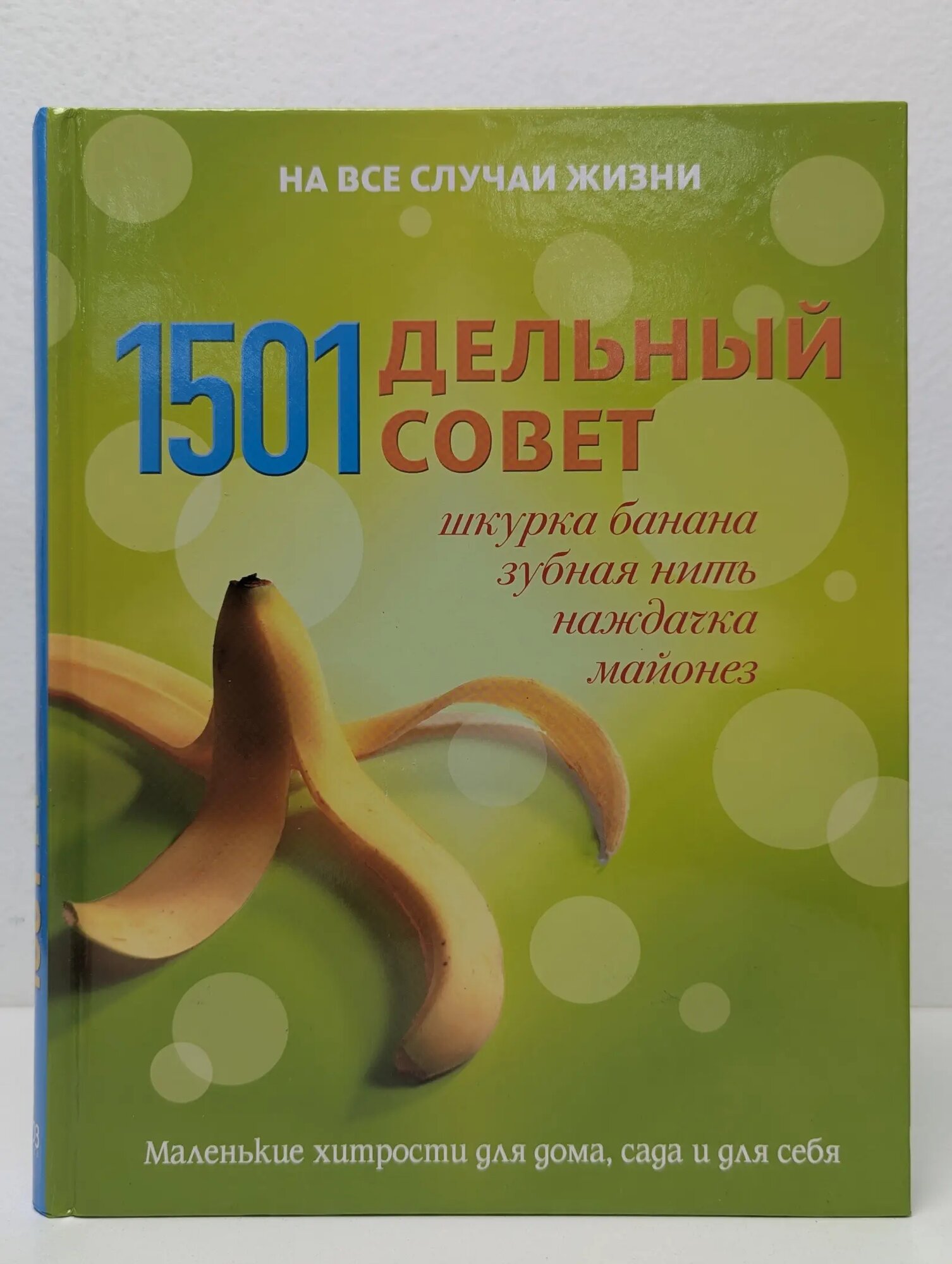 На все случаи жизни. 1501 дельный совет. Шкурка банана, зубная нить, наждачка, майонез Сборник 2011