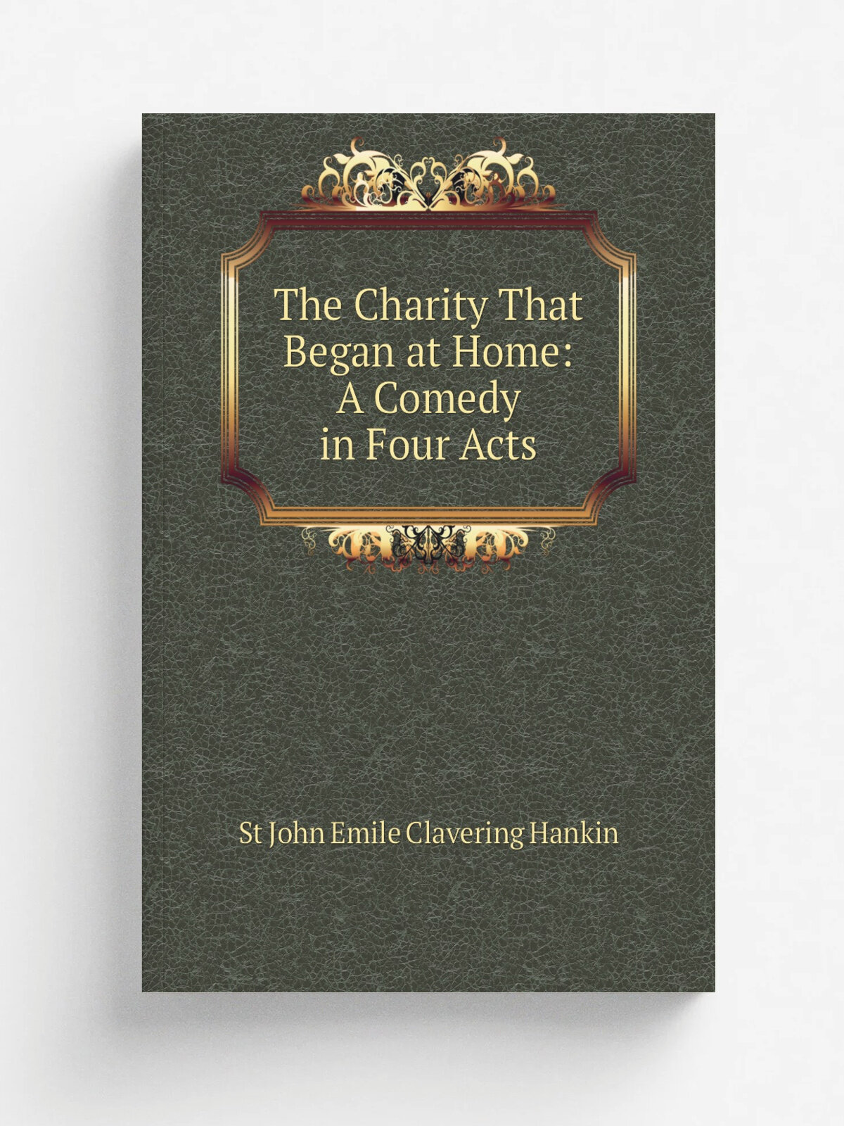 The Charity That Began at Home: A Comedy in Four Acts