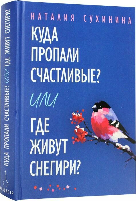 Куда пропали счастливые? Где живут снегири. Сухинина Наталия Евгеньевна. Алавастр