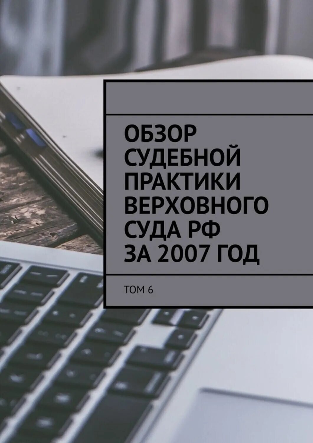 Обзор судебной практики Верховного суда РФ за 2007 год. Том 6 [Цифровая книга]