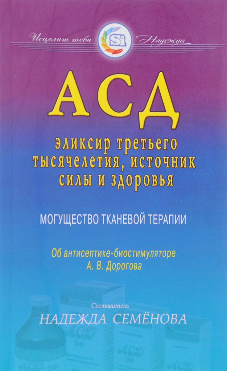 АСД. Эликсир третьего тысячелетия, источник силы и здоровья. Могущество тканевой терапии. Об антисептике-биостимуляторе А. В. Дорогова