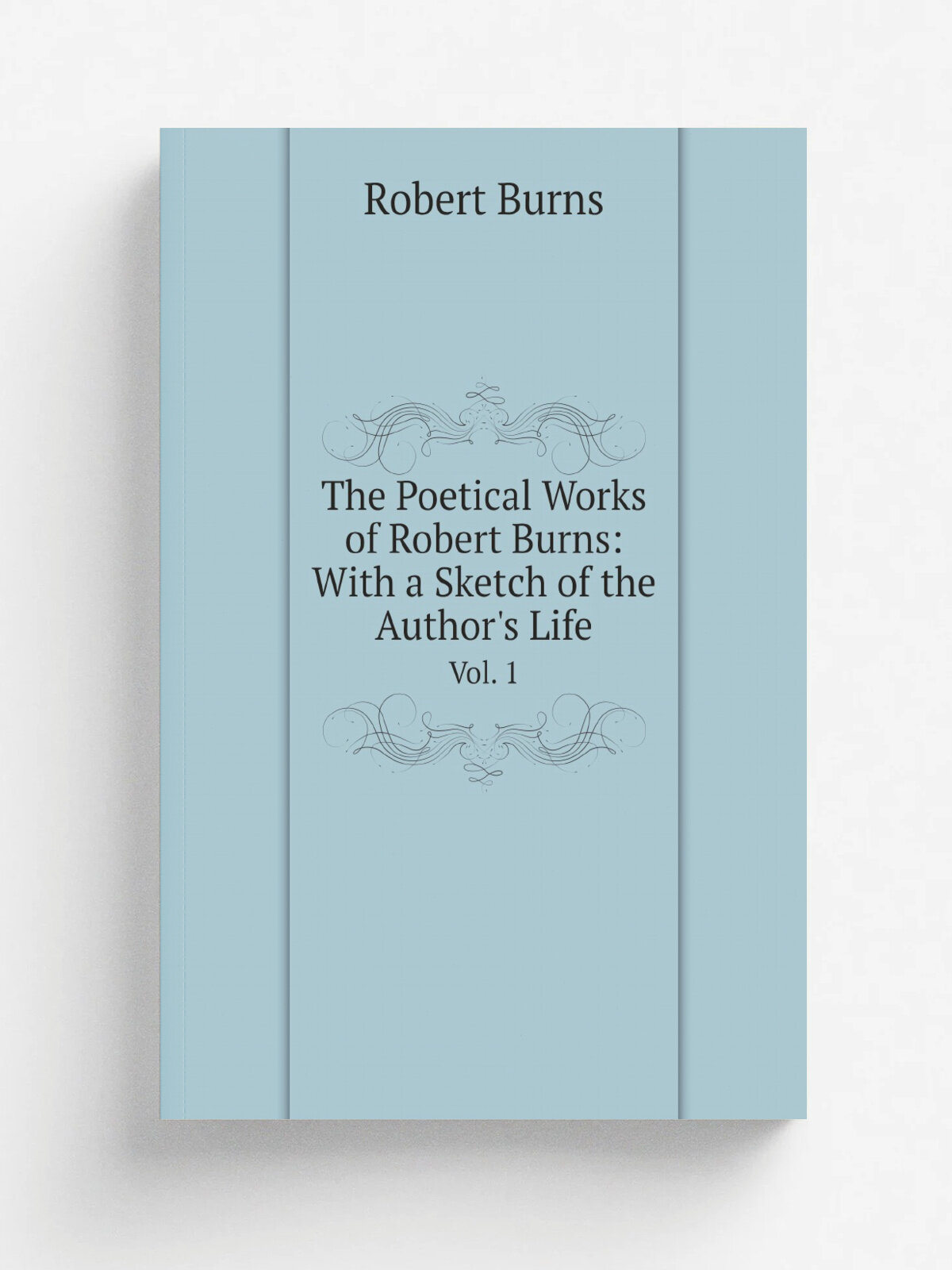 The Poetical Works of Robert Burns: With a Sketch of the Author's Life. Vol. 1